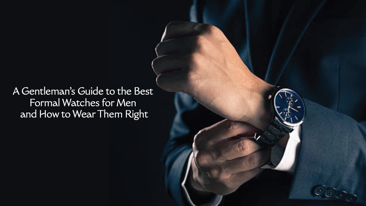Best Formal Watches for Men: A Gentleman’s Styling Guide